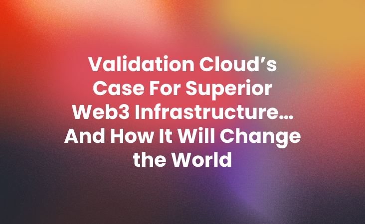 Validation Cloud’s Case For Superior Web3 Infrastructure… And How It Will Change the World